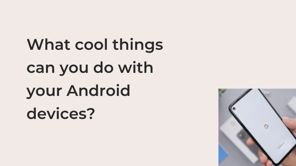 What Cool Things Can You Do With Your Android Devices Techfixhub