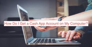How Do I Get a Cash App Account on My Computer? - Techfixhub